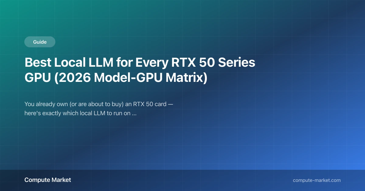 Best Local LLM for Every RTX 50 Series GPU (2026) | Compute Market