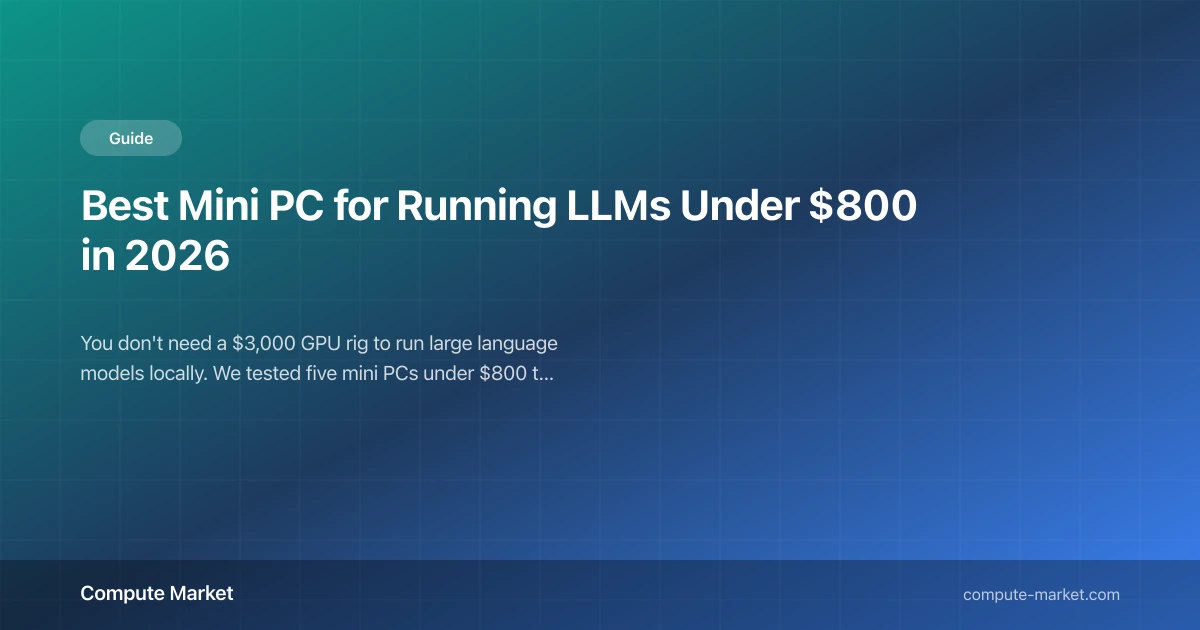 Best Mini PC for LLMs Under $800 — 2026 Tested | Compute Market